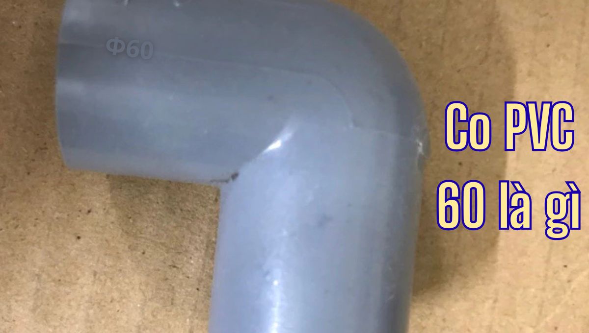 Co PVC 60 - 2 kiểu kết nối - 4 đặc điểm chính