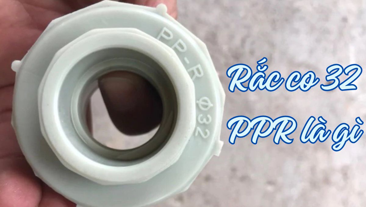 Chọn rắc co 32 PPR - 2 điều khách hàng cần lưu ý